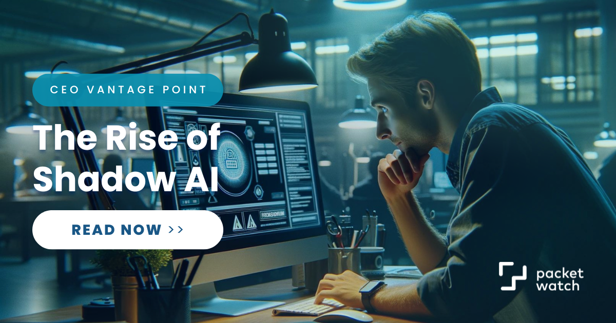 The Rise of Shadow AI | CEO Vantage Point | PacketWatch Blog